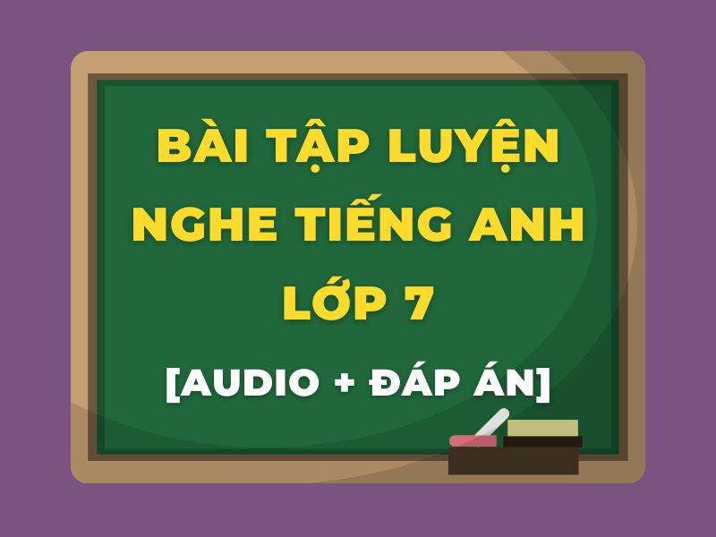 Bài tập luyện nghe tiếng Anh lớp 7 – File nghe + Đáp án chi tiết ...